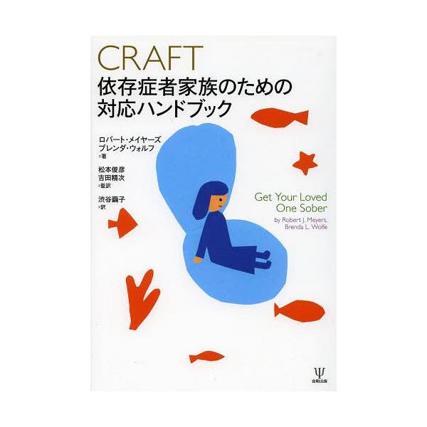 【発売日：2013年07月28日】ロバート・メイヤーズ/著 ブレンダ・ウォルフ/著 松本俊彦/監訳 吉田精次/監訳 渋谷繭子/訳/CRAFT依存症者家族のための対応ハンドブック / 原タイトル:GET YOUR LOVED ONE SOBE...