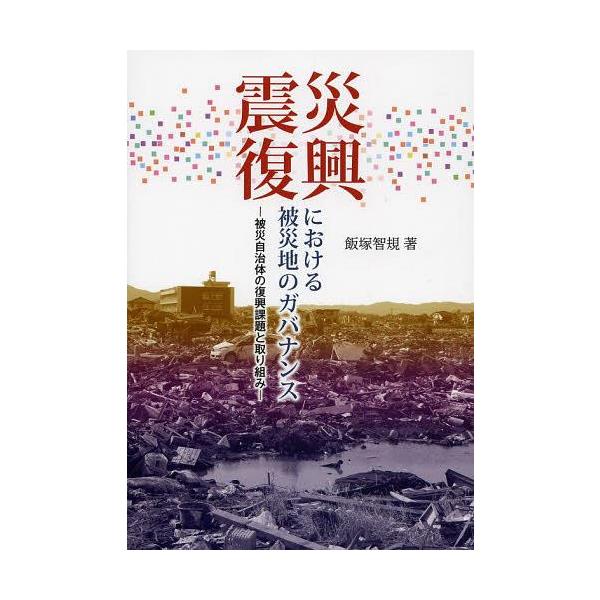 【発売日：2013年08月01日】飯塚智規/著/震災復興における被災地のガバナンス 被災自治体の復興課題と取り組み、メディア：BOOK、発売日：2013/08、重量：340g、商品コード：NEOBK-1540611、JANコード/ISBNコ...