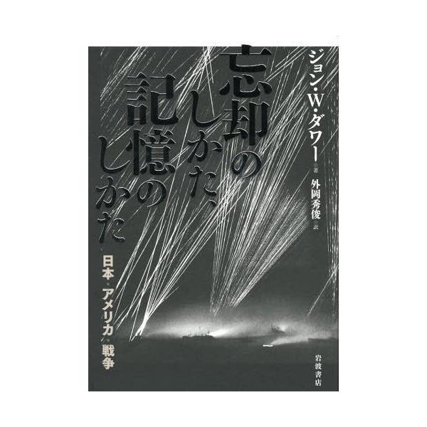 【発売日：2013年08月05日】ジョン・W.ダワー/著 外岡秀俊/訳/忘却のしかた、記憶のしかた 日本・アメリカ・戦争 / 原タイトル:WAYS OF FORGETTING WAYS OF REMEMBERING、メディア：BOOK、発売...