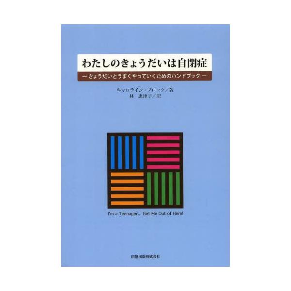 【発売日：2013年07月28日】キャロライン・ブロック/著 林恵津子/訳/わたしのきょうだいは自閉症 きょうだいとうまくやっていくためのハンドブック / 原タイトル:I’m a Teenager... Get Me Out of Here...