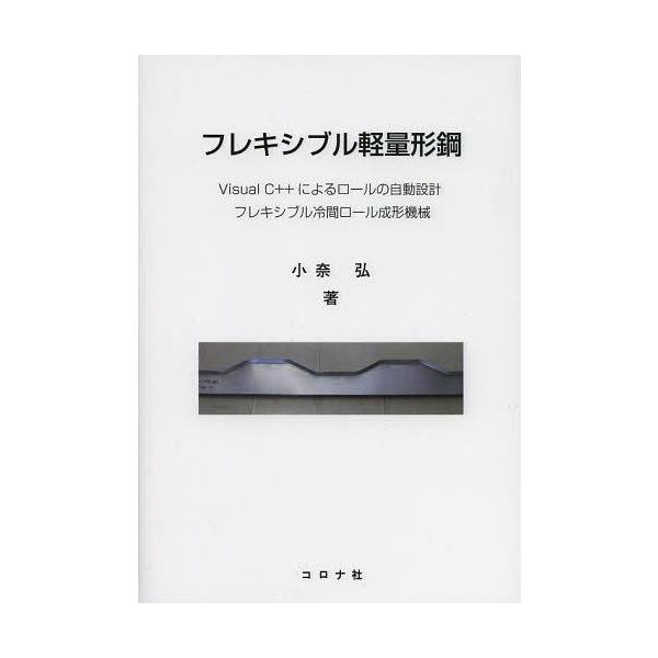 【発売日：2013年08月18日】小奈弘/著/フレキシブル軽量形鋼 Visual C++によるロールの自動設計 フレキシブル冷間ロール成形機械、メディア：BOOK、発売日：2013/08、重量：268g、商品コード：NEOBK-154553...