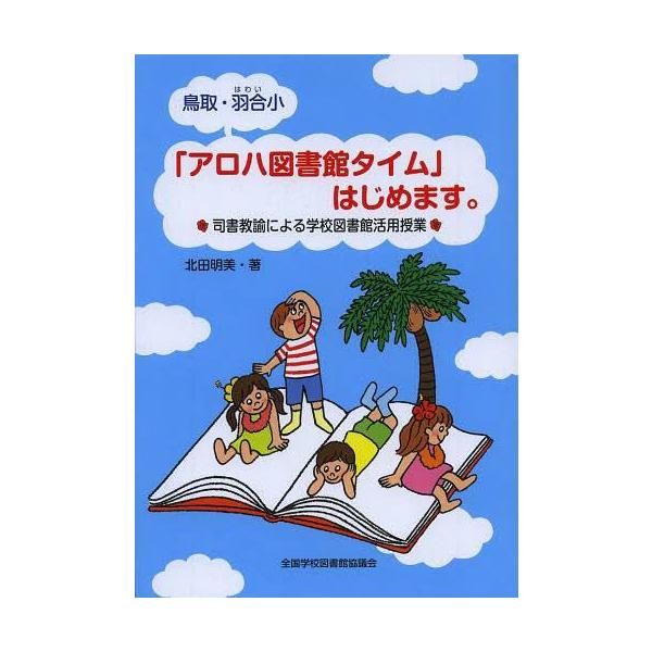【発売日：2013年07月28日】北田明美/著/鳥取・羽合小「アロハ図書館タイム」はじめます。 司書教諭による学校図書館活用授業、メディア：BOOK、発売日：2013/07、重量：340g、商品コード：NEOBK-1547127、JANコー...