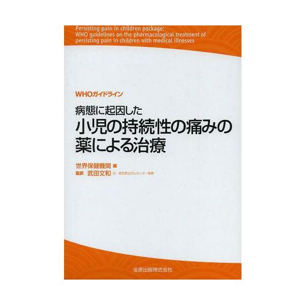 【発売日：2013年08月09日】世界保健機関/編 武田文和/監訳/病態に起因した小児の持続性の痛みの薬による治療 WHOガイドライン / 原タイトル:WHO guidelines on the pharmacological treatm...