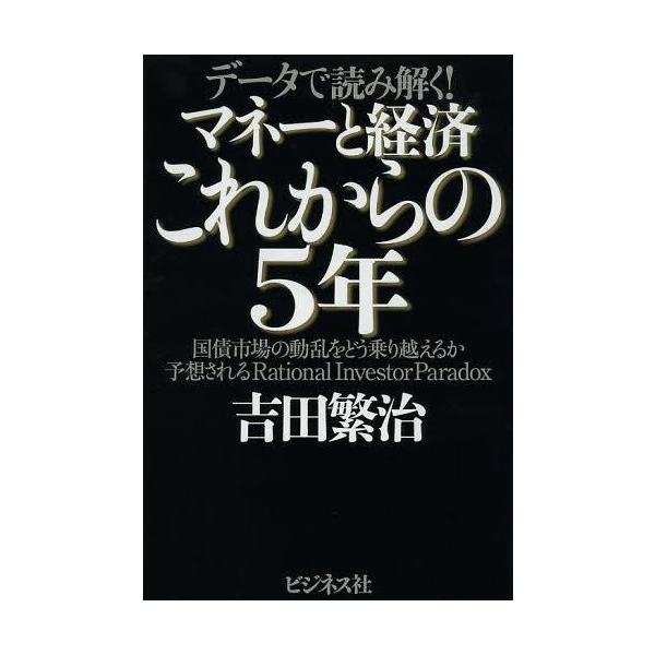 【発売日：2013年08月24日】吉田繁治/著/マネーと経済これからの5年 データで読み解く! 国債市場の動乱をどう乗り越えるか予想されるRational Investor Paradox、メディア：BOOK、発売日：2013/08、重量：...