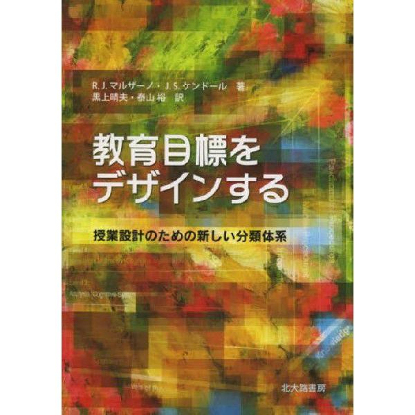 【発売日：2013年09月25日】R.J.マルザーノ/著 J.S.ケンドール/著 黒上晴夫/訳 泰山裕/訳/教育目標をデザインする 授業設計のための新しい分類体系 / 原タイトル:THE NEW TAXONOMY OF EDUCATIONA...