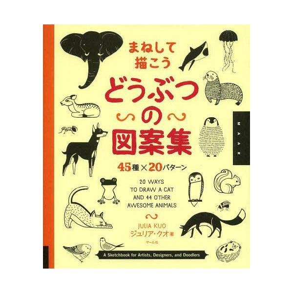 【発売日：2013年10月28日】ジュリア・クオ/著 〔井上ななみ/訳〕/まねして描こうどうぶつの図案集 45種×20パターン / 原タイトル:20 WAYS TO DRAW A CAT AND 44 OTHER AWESOME ANIMA...