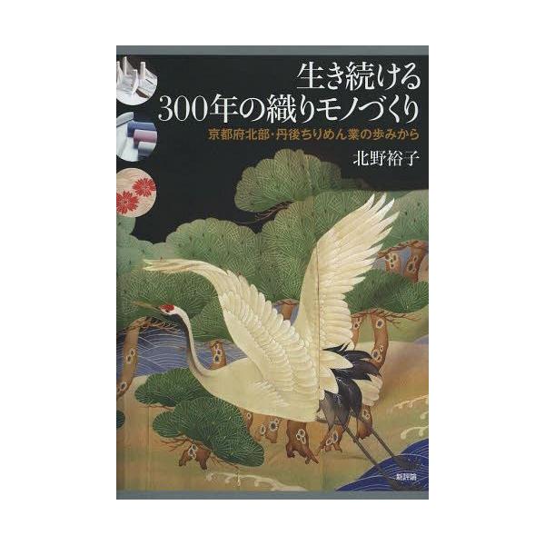 【発売日：2013年10月25日】北野裕子/著/生き続ける300年の織りモノづくり 京都府北部・丹後ちりめん業の歩みから、メディア：BOOK、発売日：2013/10、重量：340g、商品コード：NEOBK-1577428、JANコード/IS...