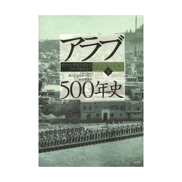 【発売日：2013年10月26日】ユージン・ローガン/著 白須英子/訳/アラブ500年史 オスマン帝国支配から「アラブ革命」まで 下 / 原タイトル:The Arabs、メディア：BOOK、発売日：2013/10、重量：340g、商品コード...