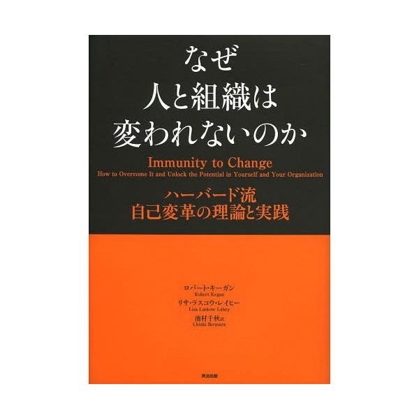 【発売日：2013年10月27日】ロバート・キーガン/著 リサ・ラスコウ・レイヒー/著 池村千秋/訳/なぜ人と組織は変われないのか ハーバード流自己変革の理論と実践 / 原タイトル:Immunity to Change、メディア：BOOK、...