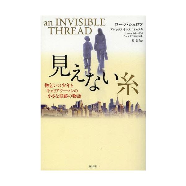 【発売日：2013年10月28日】ローラ・シュロフ/著 アレックス・トレスニオゥスキ/著 関美和/訳/見えない糸 物乞いの少年とキャリアウーマンの小さな奇跡の物語 / 原タイトル:AN INVISIBLE THREAD、メディア：BOOK、...