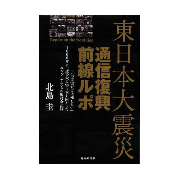 【発売日：2013年11月28日】北島圭/著/東日本大震災通信復興前線ルポ 「この事実だけは残したい」1000年に一度の大災害に立ち向かったエンジニアたちの取材全記録、メディア：BOOK、発売日：2013/11、重量：340g、商品コード：...