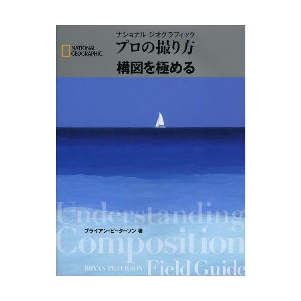 【発売日：2013年11月21日】ブライアン・ピーターソン/著 関利枝子/訳 武田正紀/訳 倉田真木/訳/ナショナルジオグラフィックプロの撮り方構図を極める / 原タイトル:Understanding Composition Field G...