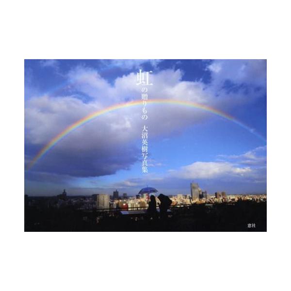 【発売日：2013年11月24日】大沼英樹/著/虹の贈りもの 大沼英樹写真集、メディア：BOOK、発売日：2013/11、重量：306g、商品コード：NEOBK-1591477、JANコード/ISBNコード：9784896251227