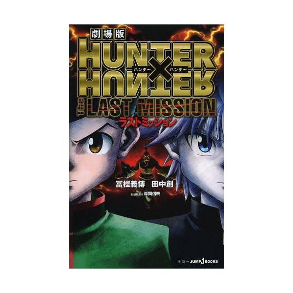 【発売日：2013年12月28日】冨樫義博/著 田中創/著 岸間信明/劇場版脚本/劇場版HUNTER×HUNTER The LAST MISSION (JUMP j BOOKS)、メディア：BOOK、発売日：2013/12、重量：194g、...