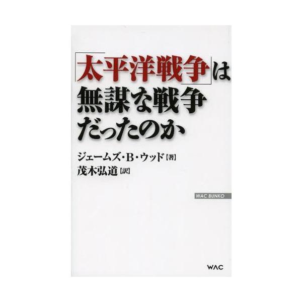 【発売日：2013年12月13日】ジェームズ・B・ウッド/著 茂木弘道/訳/「太平洋戦争」は無謀な戦争だったのか / 原タイトル:JAPANESE MILITARY STRATEGY IN THE PACIFIC WAR (WAC BUNK...