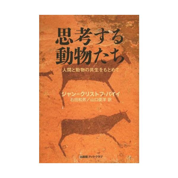 【発売日：2013年12月20日】ジャン=クリストフ・バイイ/著 石田和男/訳 山口俊洋/訳/思考する動物たち 人間と動物の共生をもとめて / 原タイトル:LE VERSANT ANIMAL、メディア：BOOK、発売日：2013/12、重量...