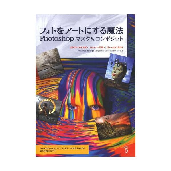 【発売日：2013年12月26日】カトリン・アイスマン/著 ショーン・ダガン/著 ジェームズ・ポルト/著 Bスプラウト/訳/フォトをアートにする魔法 Photoshopマスク&amp;コンポジット / 原タイトル:Photoshop Mas...
