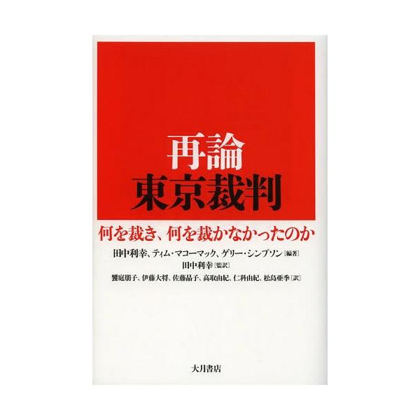【発売日：2013年12月28日】田中利幸/編著 ティム・マコーマック/編著 ゲリー・シンプソン/編著 田中利幸/監訳 饗庭朋子/〔ほか〕訳/再論東京裁判 何を裁き、何を裁かなかったのか / 原タイトル:Beyond Victor’s Ju...