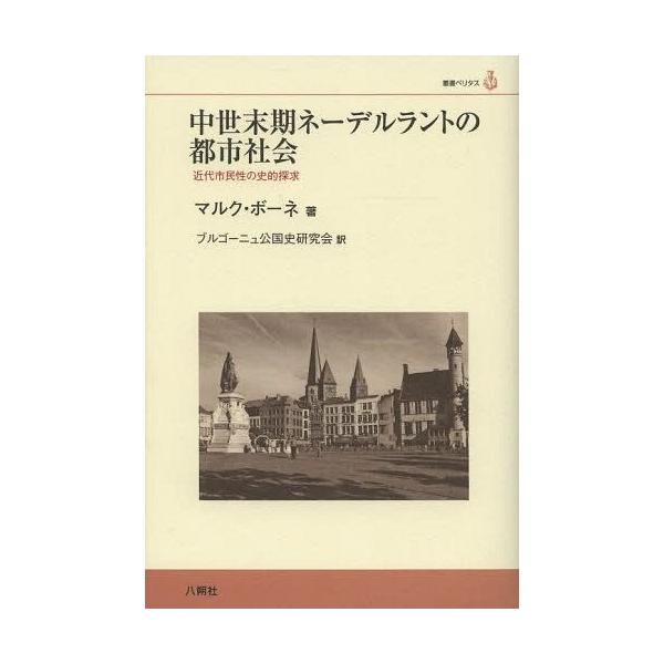 【発売日：2013年12月28日】マルク・ボーネ/著 ブルゴーニュ公国史研究会/訳/中世末期ネーデルラントの都市社会 近代市民性の史的探求 / 原タイトル:A la recherche d’une modernite civique (叢書...