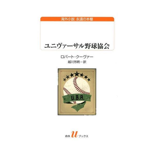 【発売日：2014年01月20日】ロバート・クーヴァー/著 越川芳明/訳/ユニヴァーサル野球協会 / 原タイトル:THE UNIVERSAL BASEBALL ASSOCIATION (白水uブックス 189 海外小説永遠の本棚)、メディア...
