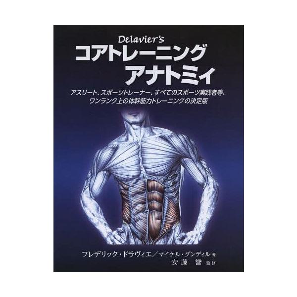 【発売日：2014年01月28日】フレデリック・ドラヴィエ/著 マイケル・グンディル/著 安藤誉/監修 東出顕子/訳/Delavier’sコアトレーニングアナトミィ アスリート、スポーツトレーナー、すべてのスポーツ実践者等、ワンランク上の体...