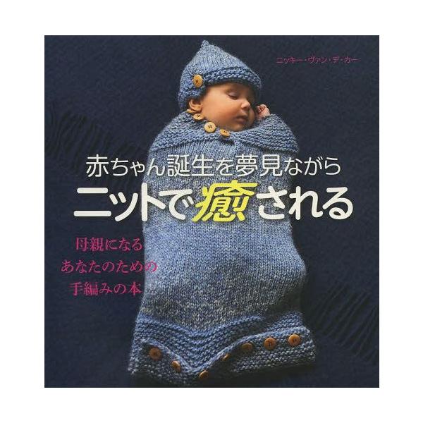 【発売日：2014年02月07日】ニッキー・ヴァン・デ・カー/著 松本敦子/訳/赤ちゃん誕生を夢見ながらニットで癒される 母親になるあなたのための手編みの本 / 原タイトル:What To Knit When You’re Expectin...