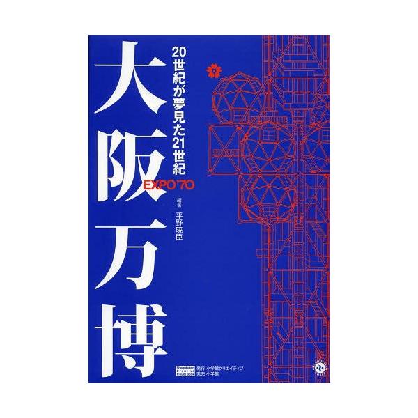 【発売日：2014年02月27日】平野暁臣/編著/大阪万博 20世紀が夢見た21世紀 OKAMOTO TARO WORLD Progress and Harmony for Mankind (Shogakukan Creative Visu...