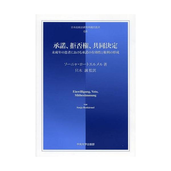 【発売日：2014年03月17日】ソーニャ・ロートエルメル/著 只木誠/監訳/承諾、拒否権、共同決定 未成年の患者における承諾の有効性と権利の形成 / 原タイトル:EINWILLIGUNG VETO MITBESTIMMUNG (日本比較法...