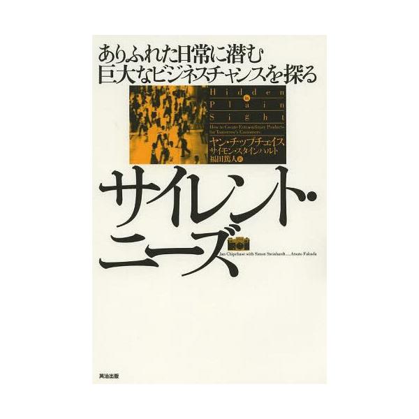 【発売日：2014年03月19日】ヤン・チップチェイス/著 サイモン・スタインハルト/著 福田篤人/訳/サイレント・ニーズ ありふれた日常に潜む巨大なビジネスチャンスを探る / 原タイトル:HIDDEN IN PLAIN SIGHT、メディ...