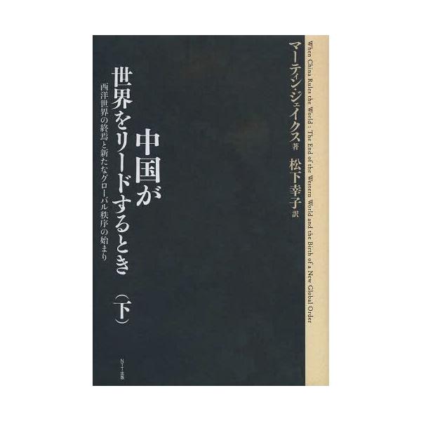 【発売日：2014年03月28日】マーティン・ジェイクス/著 松下幸子/訳/中国が世界をリードするとき 西洋世界の終焉と新たなグローバル秩序の始まり 下 / 原タイトル:WHEN CHINA RULES THE WORLD 原著増補改訂版の...