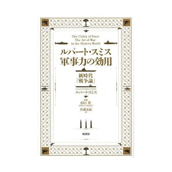 【発売日：2014年03月28日】ルパート・スミス/著 山口昇/監修 佐藤友紀/訳/ルパート・スミス軍事力の効用 新時代「戦争論」 / 原タイトル:THE UTILITY OF FORCE、メディア：BOOK、発売日：2014/03、重量：...