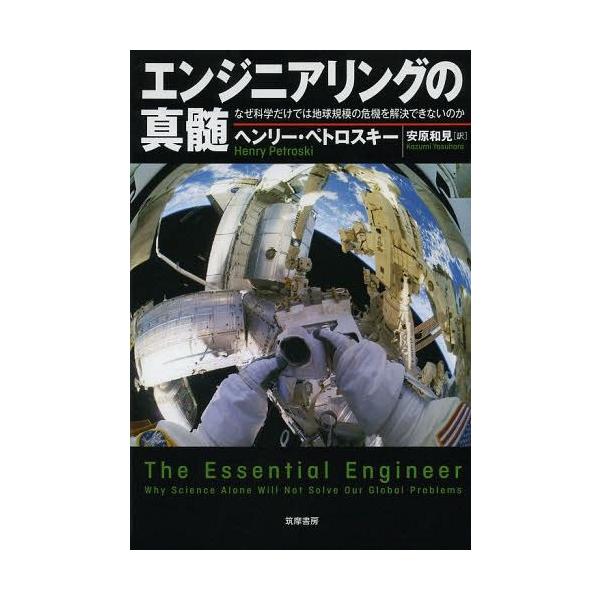 【発売日：2014年03月27日】ヘンリー・ペトロスキー/著 安原和見/訳/エンジニアリングの真髄 なぜ科学だけでは地球規模の危機を解決できないのか / 原タイトル:THE ESSENTIAL ENGINEER、メディア：BOOK、発売日：...