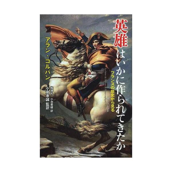 【発売日：2014年03月27日】アラン・コルバン/〔著〕 小倉孝誠/監訳 梅澤礼/訳 小池美穂/訳/英雄はいかに作られてきたか フランスの歴史から見る / 原タイトル:LES HEROS DE L’HISTOIRE DE FRANCE E...