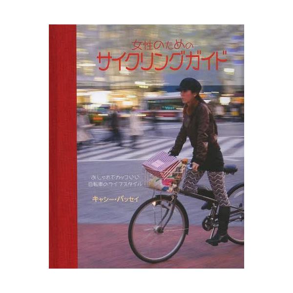 【発売日：2014年04月27日】キャシー・バッセイ/著 大田直子/訳/女性のためのサイクリングガイド おしゃれでカッコいい自転車のライフスタイル / 原タイトル:the girl’s guide to life on two wheels...