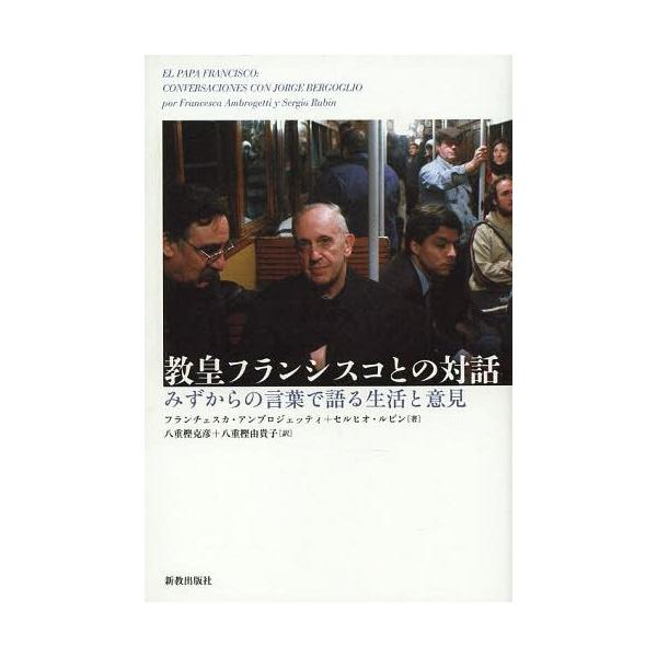 【発売日：2014年04月24日】教皇フランシスコ/〔述〕 フランチェスカ・アンブロジェッティ/著 セルヒオ・ルビン/著 八重樫克彦/訳 八重樫由貴子/訳/教皇フランシスコとの対話 みずからの言葉で語る生活と意見 / 原タイトル:EL PA...
