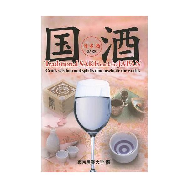 【発売日：2014年04月29日】東京農業大学学長室/編/国酒 Craft wisdom and spirits that fascinate the world. 日本酒 Traditional SAKE made in JAPAN、メデ...