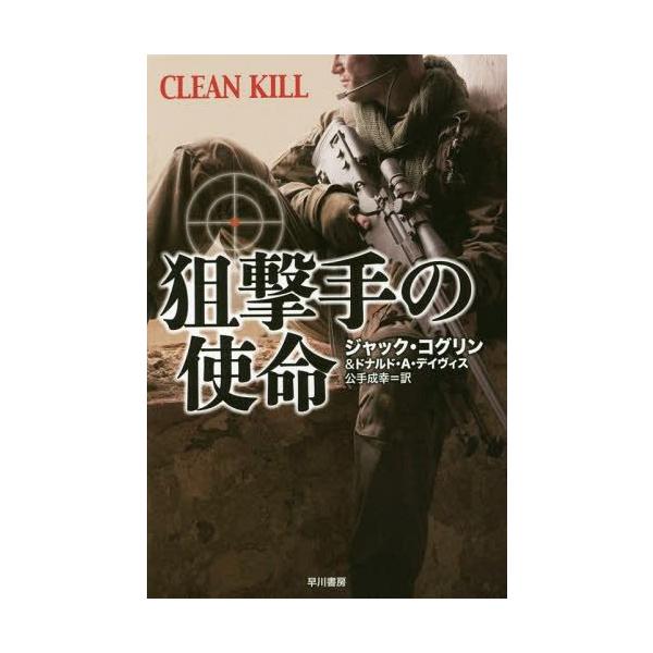 【発売日：2014年06月20日】ジャック・コグリン/著 ドナルド・A・デイヴィス/著 公手成幸/訳/狙撃手の使命 / 原タイトル:CLEAN KILL (ハヤカワ文庫 NV 1308)、メディア：BOOK、発売日：2014/06、重量：1...
