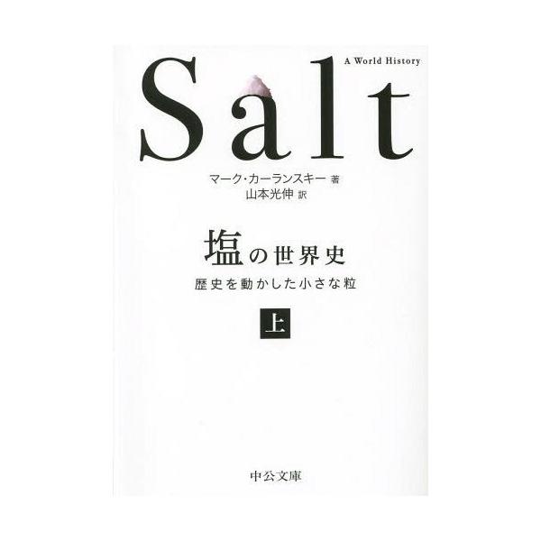 【発売日：2014年05月23日】マーク・カーランスキー/著 山本光伸/訳/塩の世界史 歴史を動かした小さな粒 上 / 原タイトル:SALT:A WORLD HISTORY (中公文庫)、メディア：BOOK、発売日：2014/05、重量：1...