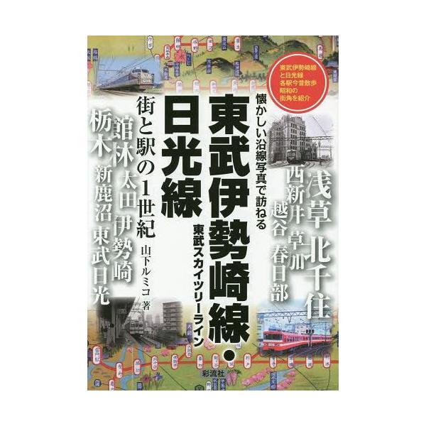 【発売日：2014年06月05日】山下ルミコ/著/東武伊勢崎線・日光線 街と駅の1世紀 東武伊勢崎線と日光線各駅今昔散歩昭和の街角を紹介 東武スカイツリーライン (懐かしい沿線写真で訪ねる)、メディア：BOOK、発売日：2014/06、重量...