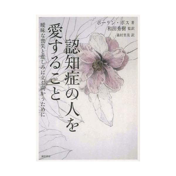 【発売日：2014年05月29日】ポーリン・ボス/著 和田秀樹/監訳 森村里美/訳/認知症の人を愛すること 曖昧な喪失と悲しみに立ち向かうために / 原タイトル:Loving Someone Who Has Dementia、メディア：BO...