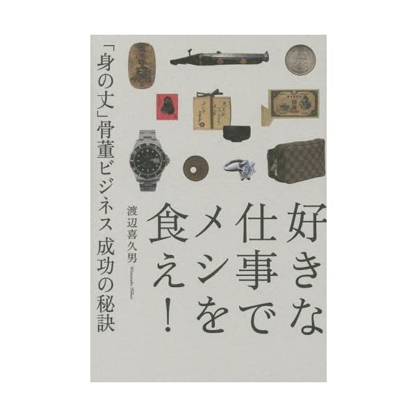 【発売日：2014年06月06日】渡辺喜久男/著/好きな仕事でメシを食え! 「身の丈」骨董ビジネス成功の秘訣、メディア：BOOK、発売日：2014/06、重量：256g、商品コード：NEOBK-1671622、JANコード/ISBNコード：...