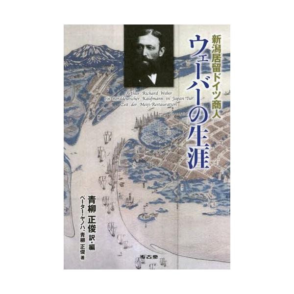 【発売日：2014年06月28日】青柳正俊/訳・編 ペーター・ヤノハ/著 青柳正俊/著/新潟居留ドイツ商人ウェーバーの生涯 / 原タイトル:Arthur Richard Weber‐ein norddeutscher Kaufmann in...