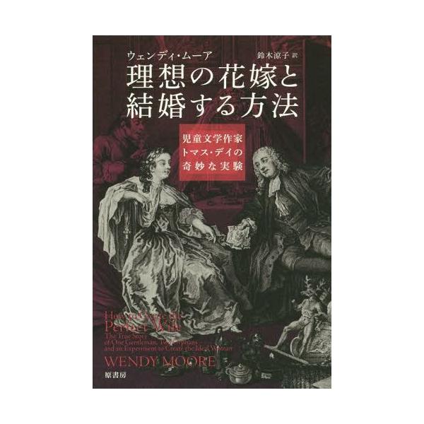 【発売日：2014年06月13日】ウェンディ・ムーア/著 鈴木涼子/訳/理想の花嫁と結婚する方法 児童文学作家トマス・デイの奇妙な実験 / 原タイトル:HOW TO CREATE THE PERFECT WIFE、メディア：BOOK、発売日...