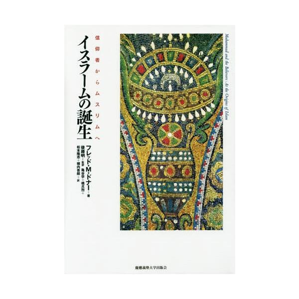 【発売日：2014年06月23日】フレッド・マグロウ・ドナー/著 後藤明/監訳 亀谷学/訳 橋爪烈/訳 松本隆志/訳 横内吾郎/訳/イスラームの誕生 信仰者からムスリムへ / 原タイトル:MUHAMMAD AND THE BELIEVERS...