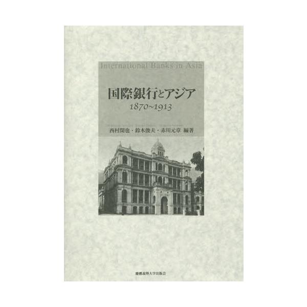 【発売日：2014年06月28日】西村閑也/編著 鈴木俊夫/編著 赤川元章/編著/国際銀行とアジア 1870〜1913、メディア：BOOK、発売日：2014/06、重量：340g、商品コード：NEOBK-1680234、JANコード/ISB...