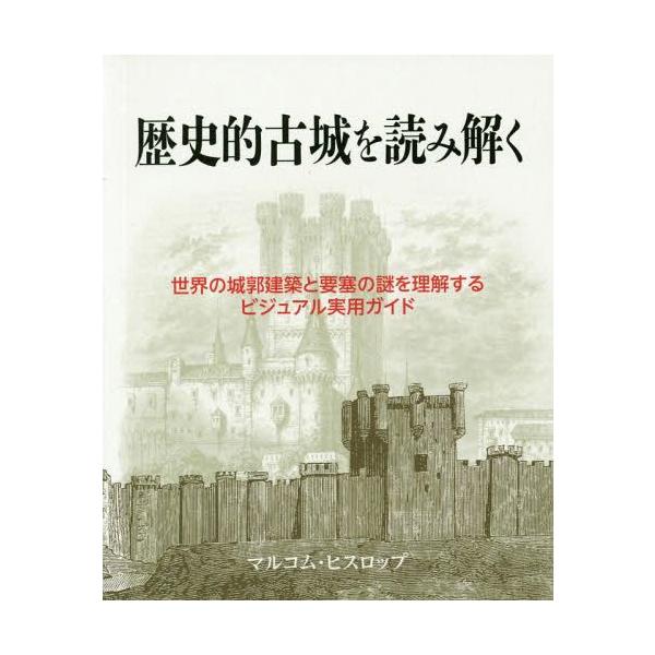 【発売日：2014年06月28日】マルコム・ヒスロップ/著 桑平幸子/訳/歴史的古城を読み解く 世界の城郭建築と要塞の謎を理解するビジュアル実用ガイド / 原タイトル:HOW TO READ CASTLES、メディア：BOOK、発売日：20...