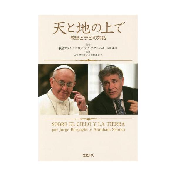 【発売日：2014年06月28日】教皇フランシスコ/著 ラビ・アブラハム・スコルカ/著 八重樫克彦/訳 八重樫由貴子/訳/天と地の上で 教皇とラビの対話 / 原タイトル:SOBRE EL CIELO Y LA TIERRA、メディア：BOO...