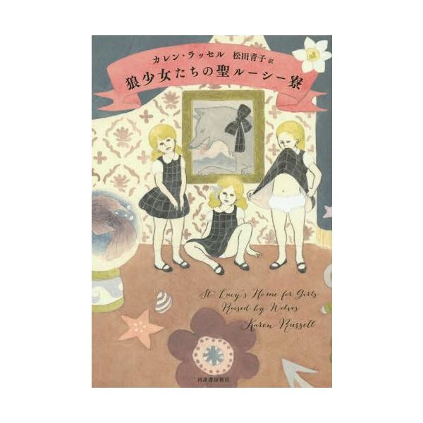 【発売日：2014年07月18日】カレン・ラッセル/著 松田青子/訳/狼少女たちの聖ルーシー寮 / 原タイトル:ST.LUCY’S HOME FOR GIRLS RAISED BY WOLVES、メディア：BOOK、発売日：2014/07、...