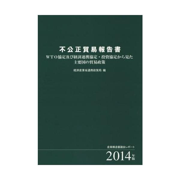【発売日：2014年06月28日】産業構造審議会/〔原編〕 経済産業省通商政策局/編集/不公正貿易報告書 WTO協定及び経済連携協定・投資協定から見た主要国の貿易政策 2014年版 産業構造審議会レポート、メディア：BOOK、発売日：201...