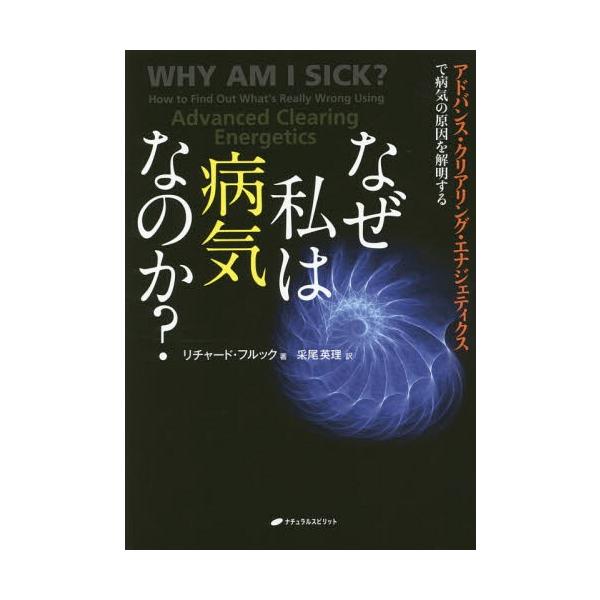 【発売日：2014年08月21日】リチャード・フルック/著 采尾英理/訳/なぜ私は病気なのか? アドバンス・クリアリング・エナジェティクスで病気の原因を解明する / 原タイトル:WHY AM I SICK?、メディア：BOOK、発売日：20...